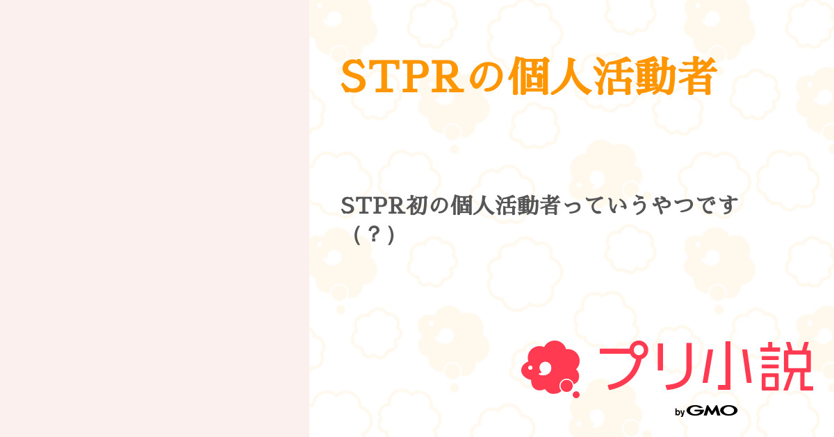 STPRの個人活動者 - 全1話 【連載中】（ めありちゃん さんの夢小説） | 無料スマホ夢小説ならプリ小説 byGMO
